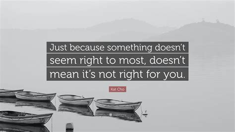 Kat Cho Quote Just Because Something Doesnt Seem Right To Most