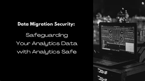 Data Migration Security Safeguarding Your Analytics Data With Analytics Safe By Varun Sogani