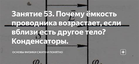 Занятие 53 Почему ёмкость проводника возрастает если вблизи есть другое тело Конденсаторы