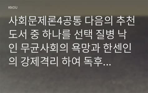 사회문제론4공통 다음의 추천도서 중 하나를 선택 질병 낙인 무균사회의 욕망과 한센인의 강제격리 하여 독후감을 작성하시오00 방송통신대