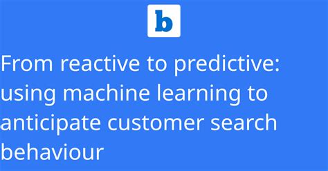 From Reactive To Predictive Using Machine Learning To Anticipate Customer Search Behaviour