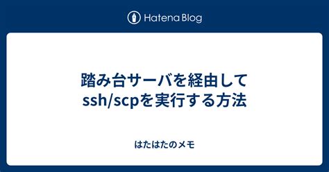 踏み台サーバを経由してsshscpを実行する方法 はたはたのメモ