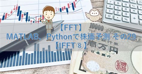 【fft】matlab、pythonで株価予測 その29【ifft⑧】 シミュレーションの世界に引きこもる部屋