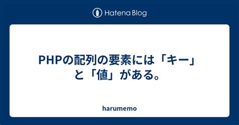 Phpの配列の要素には「キー」と「値」がある。 Harumemo