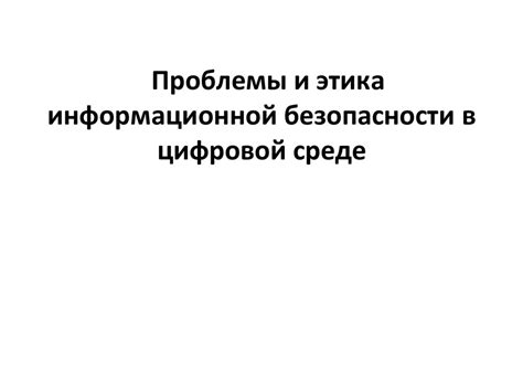 Проблемы и этика информационной безопасности в цифровой среде Online