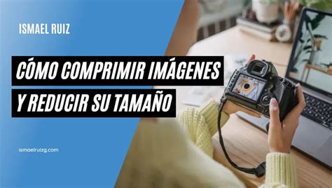Cómo comprimir fotos online y reducir imágenes gratis