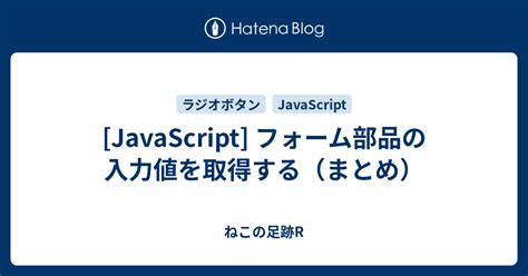 JavaScript フォーム部品の入力値を取得するまとめ ねこの足跡R