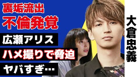 大倉忠義の不倫発覚結婚目前だった広瀬アリスが激怒するも”ハ〆撮り”で脅迫した真相がヤバい！『関ジャニ∞』のメンバーがsnsで大量流出させた