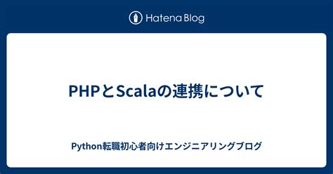 Phpとscalaの連携について Python転職初心者向けエンジニアリングブログ