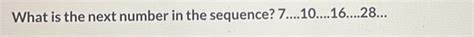 Solved What Is The Next Number In The Sequence 7 10 16 28 [math]
