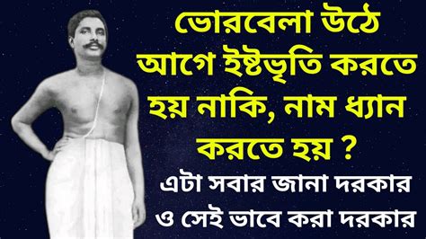 ভোরবেলা উঠে আগে ইষ্টভৃতি করতে হয় নাকি নাম ধ্যান করতে হয় এটা সবার