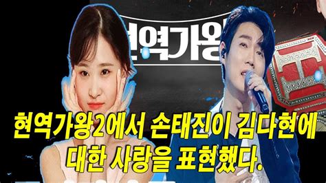 현역가왕2에서 손태진이 김다현에 대한 사랑을 표현했다 Youtube