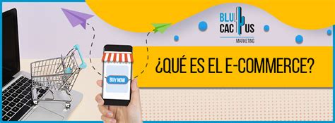 ¿qué Es El E Commerce Blucactus Agencia De Marketing Digital Es