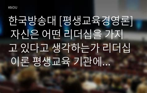한국방송대 평생교육경영론 자신은 어떤 리더십을 가지고 있다고 생각하는가 리더십 이론 평생교육 기관에 영향을 미치는 외부 환경
