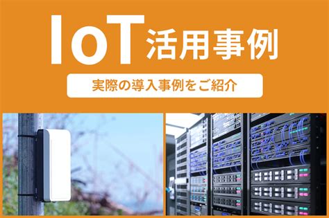 【最新】iot活用事例4選！企業の成功事例と導入のポイント