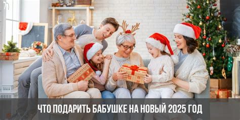 Что подарить бабушке на Новый 2025 год идеи подарков
