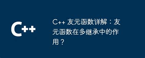 C 友元函數詳解：友元函數在多重繼承中的作用？ C Php中文網