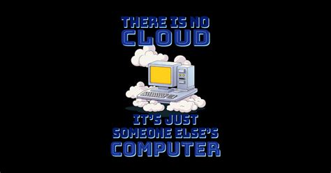There Is No Cloud Its Just Someone Elses Computer Computer Nerd