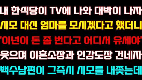 반전 신청사연 내 한식당이 Tv에 나와 대박이 나자 시모 대신 엄마를 모시겠다고 했더니 내게 화를 내는데 백수남편이 그즉시 시모를 내쫓는데실화사연낭독라디오드라마