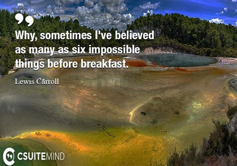 Quote Why Sometimes Ive Believed As Many As Six Impossible Things