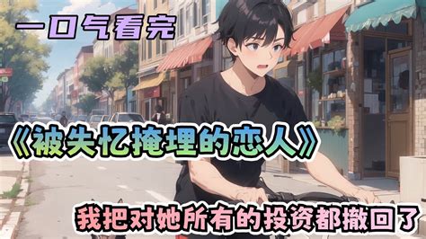 《被失忆掩埋的恋人》：车祸后我记得所有人，唯独忘记了我亲手捧红的当红小花。所以我把对她所有的投资都撤回了。粉丝们立马祝贺慕冉终于摆脱了我这个