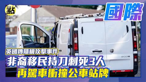【點新聞】英國傳隨機攻擊 事件 非裔移民持刀刺死3人、再駕車 衝撞公車站牌 Youtube