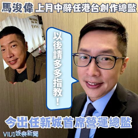 Viu1 Hk 馬浚偉上月中辭任港台創作總監 今出任新城首席營運總監 「以後請多多指教！」