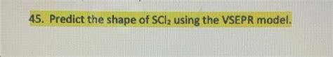Solved 45 Predict The Shape Of Scl Using The Vsepr Model