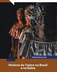 História do teatro no Brasil e na Bahia Rodrigo Morais Leite