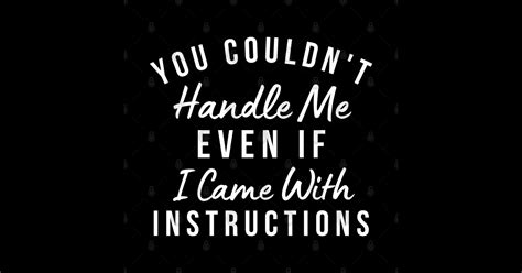 You Couldnt Handle Me Even If I Came With Instructions Funny