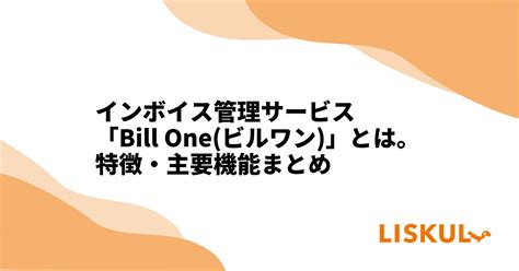 インボイス管理サービス「bill Oneビルワン」とは。特徴・主要機能まとめ Liskul