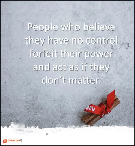 People Who Believe They Have No Control Act As If They Don T Matter Leadership Freak