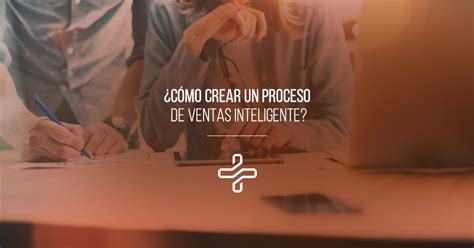¿cómo Crear Un Proceso De Ventas Inteligente