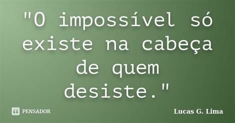 O Impossível Só Existe Na Lucas G Lima Pensador