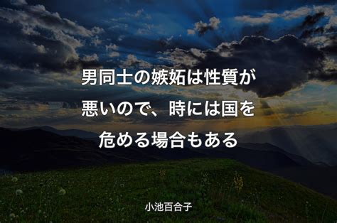 男同士の嫉妬は性質が悪いので、時には国を危める場合もある 小池百合子