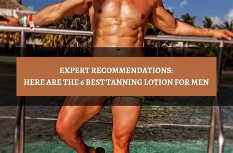 Expert Recommendations Here Are The 6 Best Tanning Lotion For Men Tanner Skin