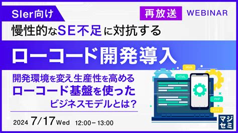 【再放送】【sier向け】慢性的なse不足に対抗するローコード開発導入 〜開発環境を変え生産性を高めるローコード基盤を使ったビジネスモデルとは？〜