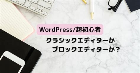 Wordpress超初心者 クラシックエディターかブロックエディターか？