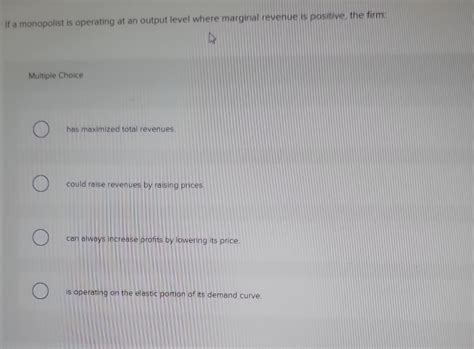 Solved If A Monopolist Is Operating At An Output Level Where