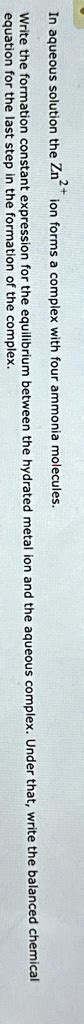 In Aqueous Solution The Zn2 Ion Forms A Complex With Four Ammonia Molecules Write The Formation