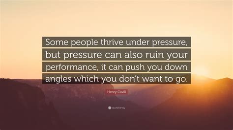 Henry Cavill Quote Some People Thrive Under Pressure But Pressure