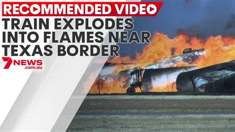Train Explodes Into Flames Near Texas Border 7news