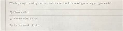 Solved Which Glycogen Loading Method Is More Effective In Chegg