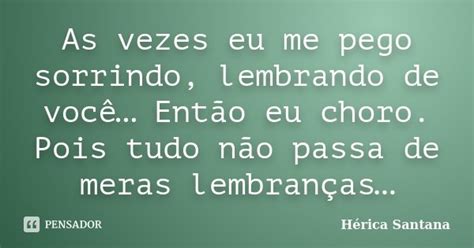 As Vezes Eu Me Pego Sorrindo Lembrando Hérica Santana Pensador
