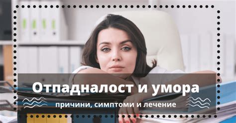 Отпадналост и умора причини симптоми и лечение