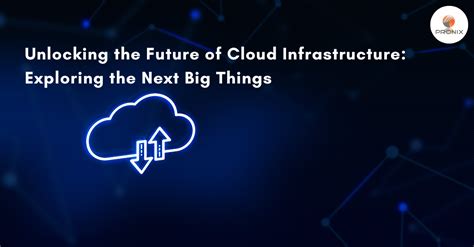 Unlocking The Future Of Cloud Infrastructure Exploring The Next Big Things