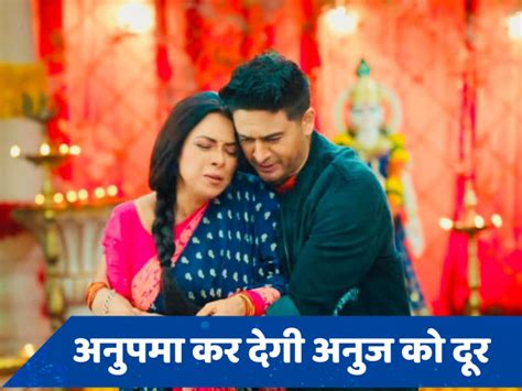 Anupamaa Spoiler आखिरकार अनुज को खुद से दूर करेगी अनुपमा वनराज लगाएगा