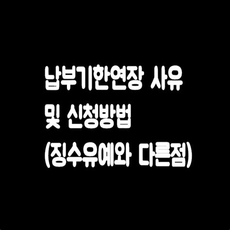 국세 납부기한연장사유 및 신청방법징수유예와 다른점 네이버 블로그