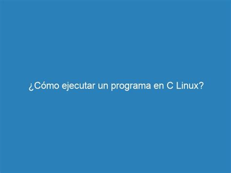 ¿cómo Ejecutar Un Programa En C Linux Mecna