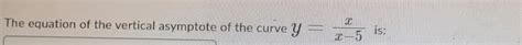 Solved The Equation Of The Vertical Asymptote Of The Curve